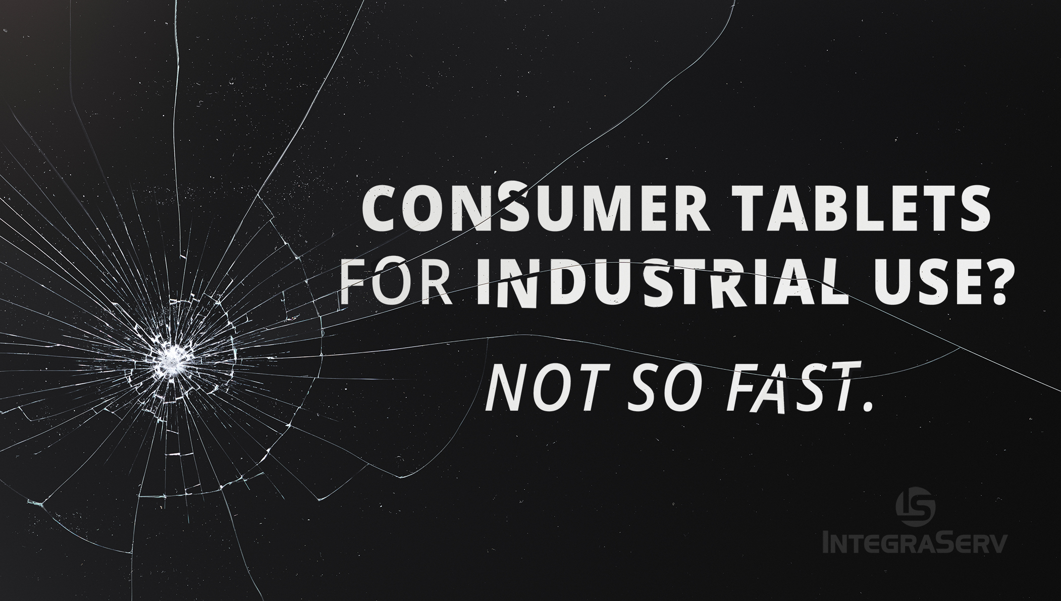 Consumer tablets for industrial use? Not so fast. - Integraserv